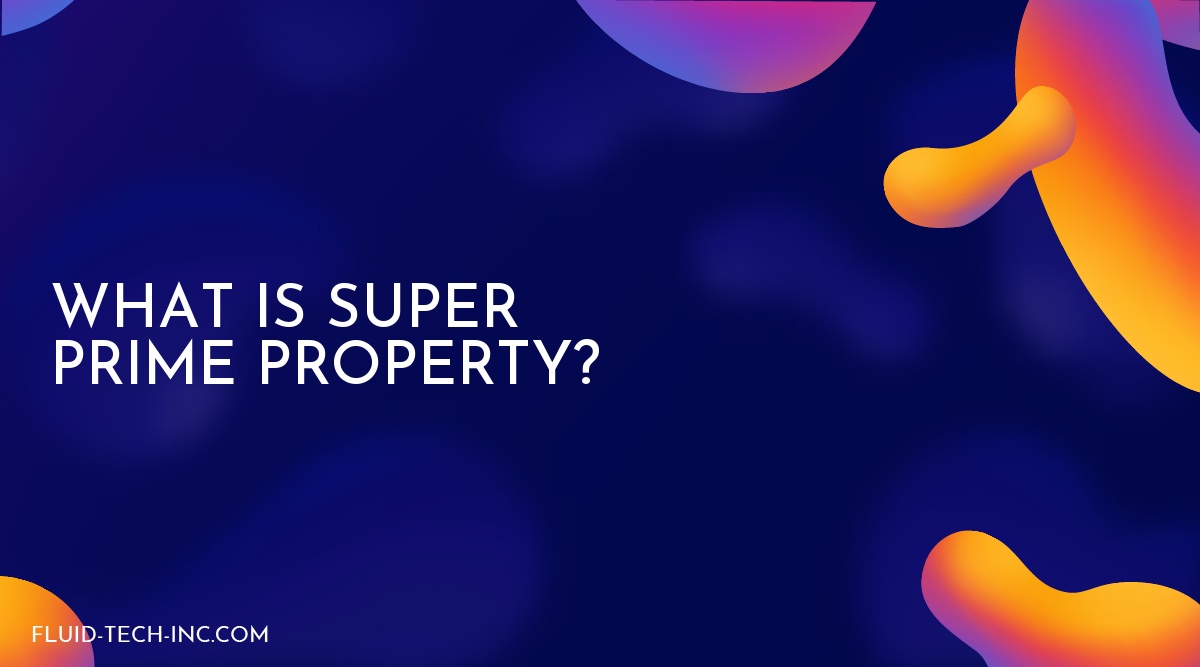 What is Super Prime Property? - Fluid Tech