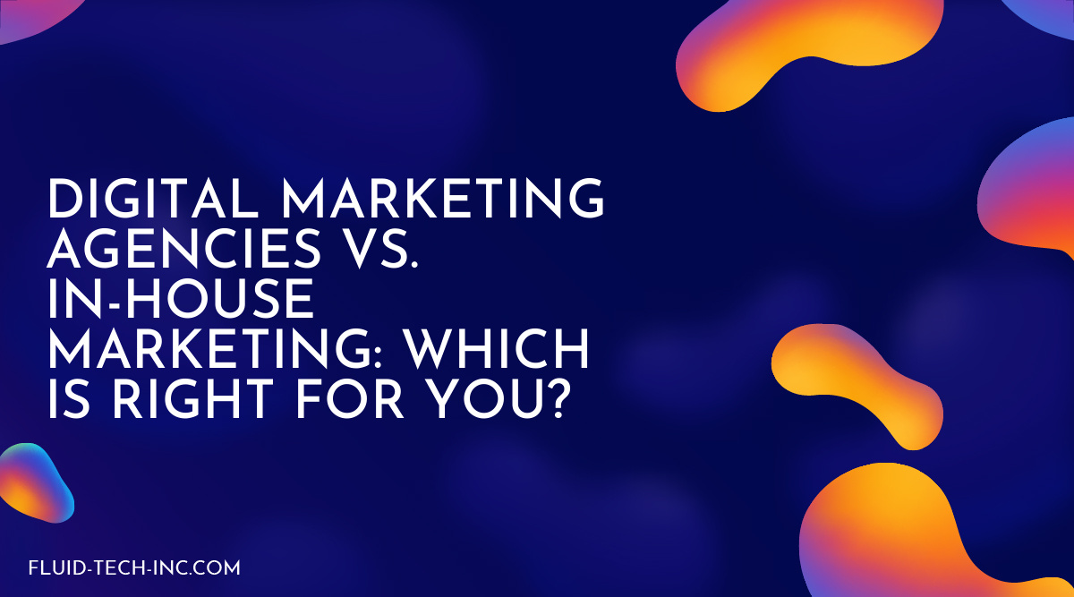 Digital Marketing Agencies vs. In-House Marketing: Which is Right for You?