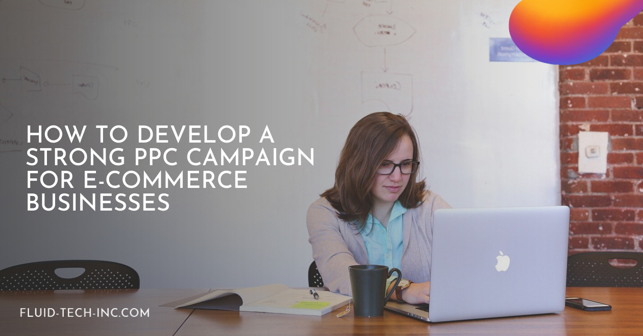 How to Develop a Strong PPC Campaign for E-commerce Businesses